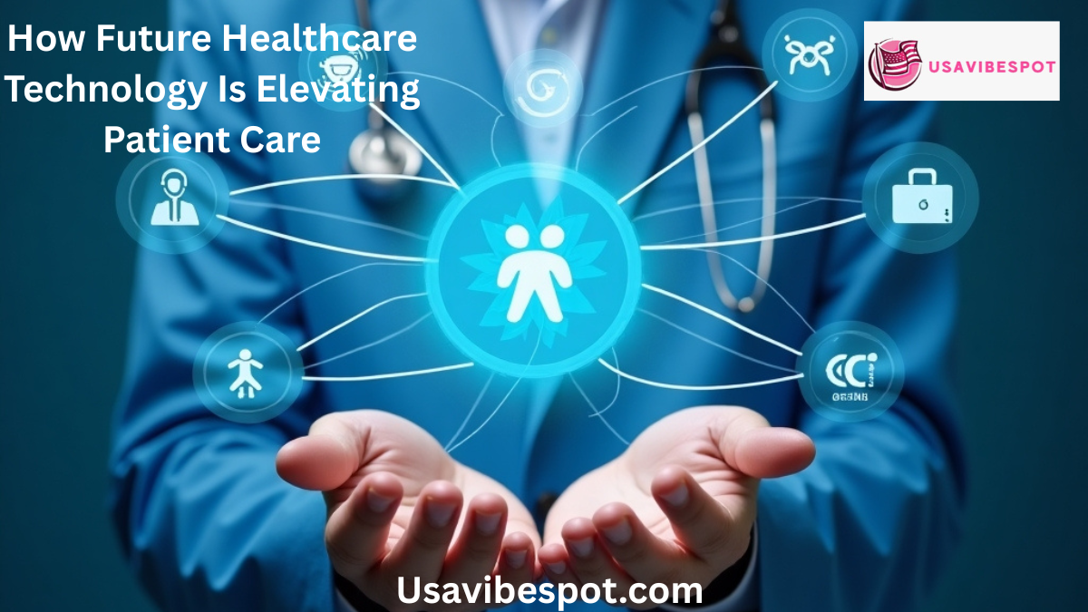 How Future Healthcare Technology Is Elevating Patient Care - usavibespot